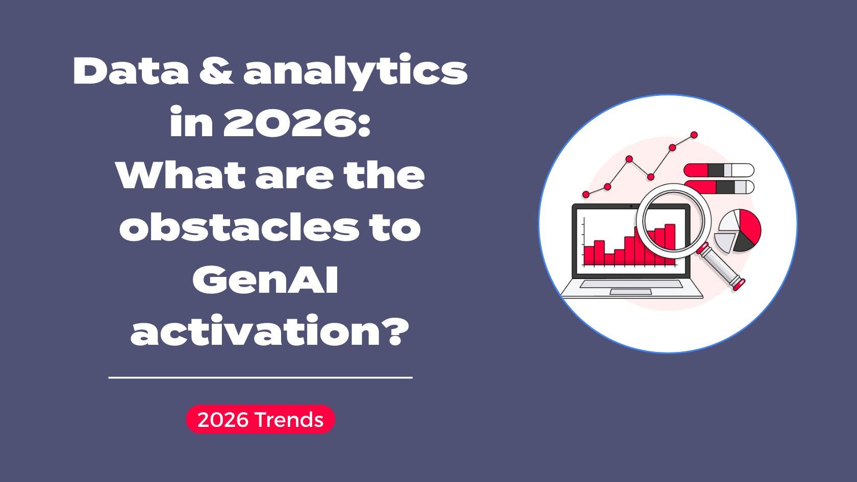 Data & analytics in 2026: What are the obstacles to GenAI activation?